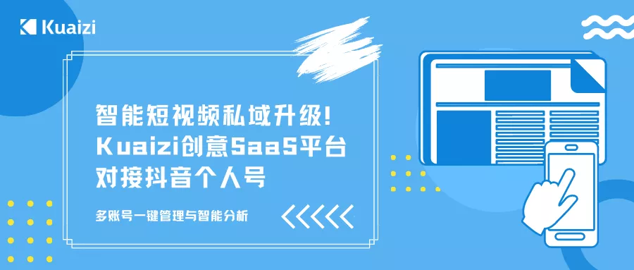 智能短视频私域升级！Kuaizi创意SaaS平台对接抖音个人号 - 数英